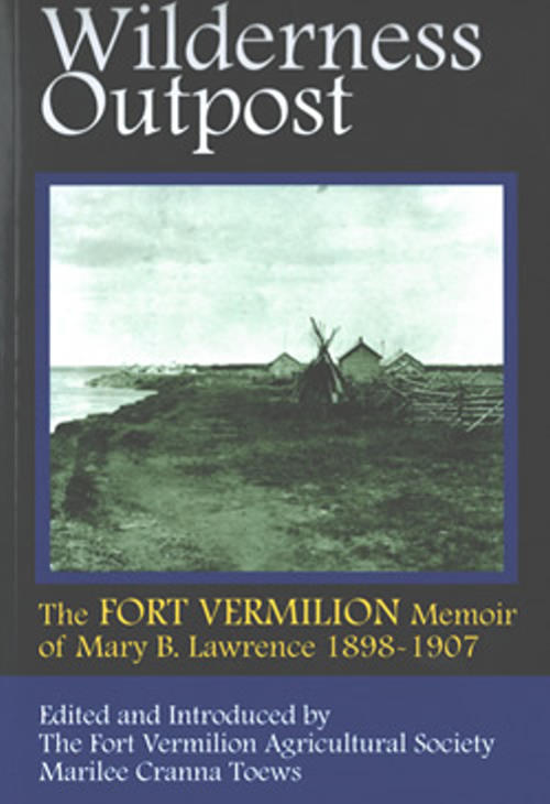 Wilderness Outpost: The Fort Vermilion Memoir of Mary B. Lawrence 1898 ...